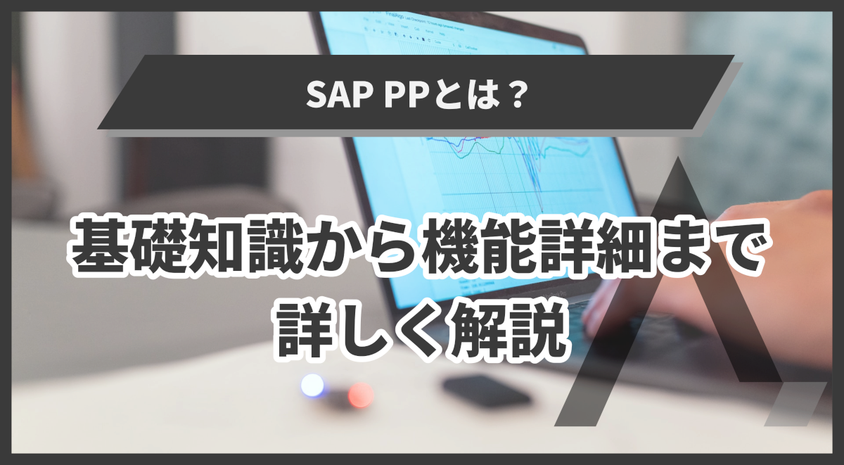 SAP PPとは？SAP PPの基礎知識から機能詳細まで詳しく解説 | エイジレス思考